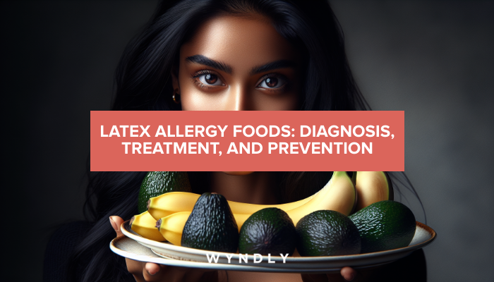 Latex Allergy Foods: Identification, Treatment, and Prevention Tips 2025 & Wyndly