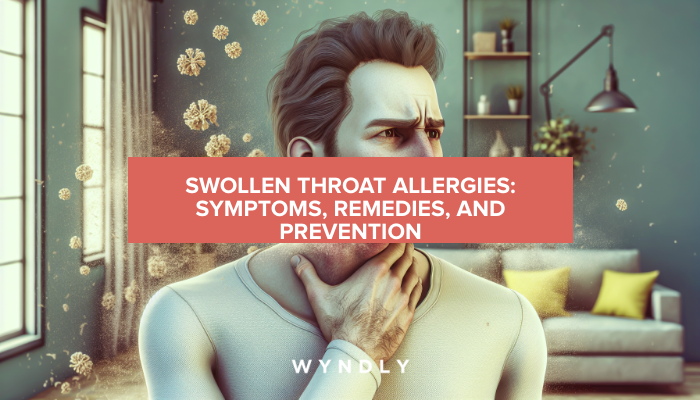 Swollen Throat Allergies: Identifying Symptoms and Solutions 2025 & Wyndly