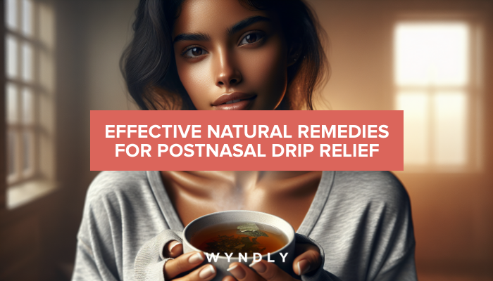 Natural Remedies for Effective Postnasal Drip Relief 2025 & Wyndly