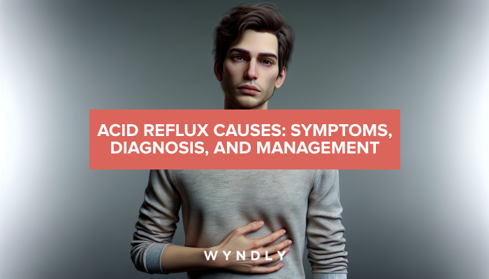 Understanding Acid Reflux: Causes, Symptoms, and Management 2025 & Wyndly