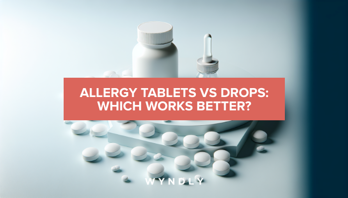 Allergy Tablets vs Drops: Which Works Better? (2025) & Wyndly