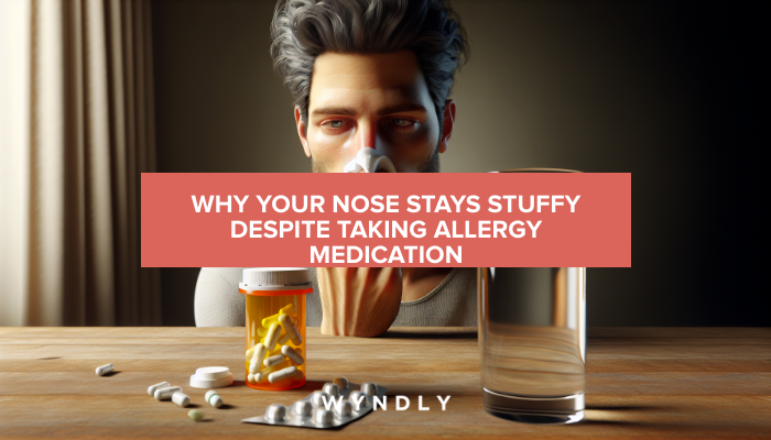Persistent Stuffy Nose: Allergy Medication Not Working? 2025 & Wyndly
