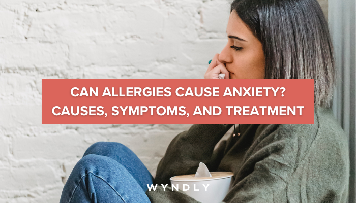 The Link Between Allergies and Anxiety: What You Need to Know 2025 & Wyndly