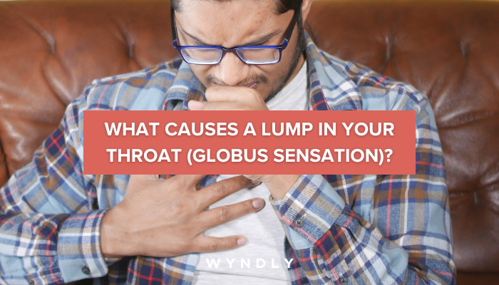 Lump in Throat Feeling: Causes, Symptoms, and Treatment 2025 & Wyndly