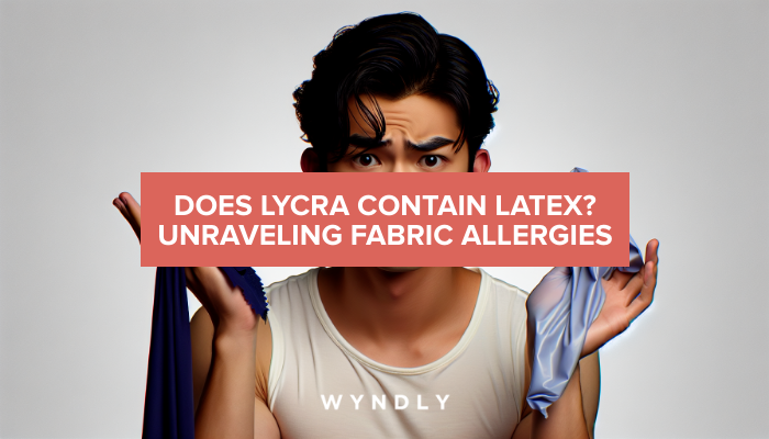 Lycra and Latex: Understanding Fabric Allergies 2025 & Wyndly