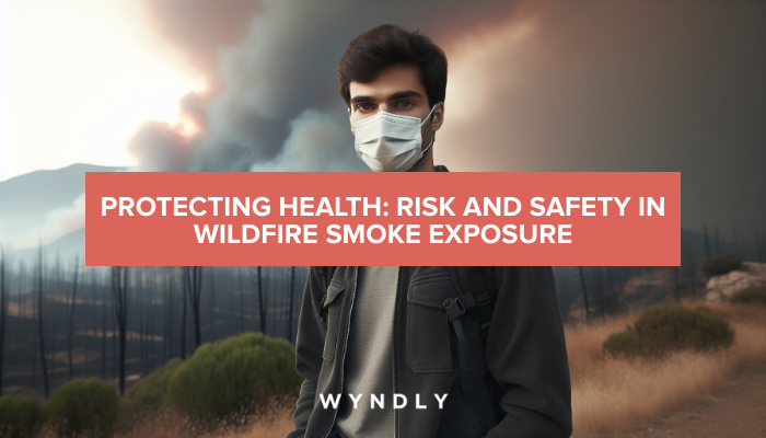 Wildfire Smoke Exposure: Health Risks and Safety Measures 2025 & Wyndly