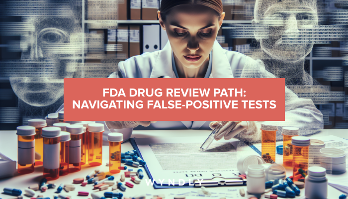 Navigating False-Positive Tests in FDA Drug Review Path 2025 & Wyndly